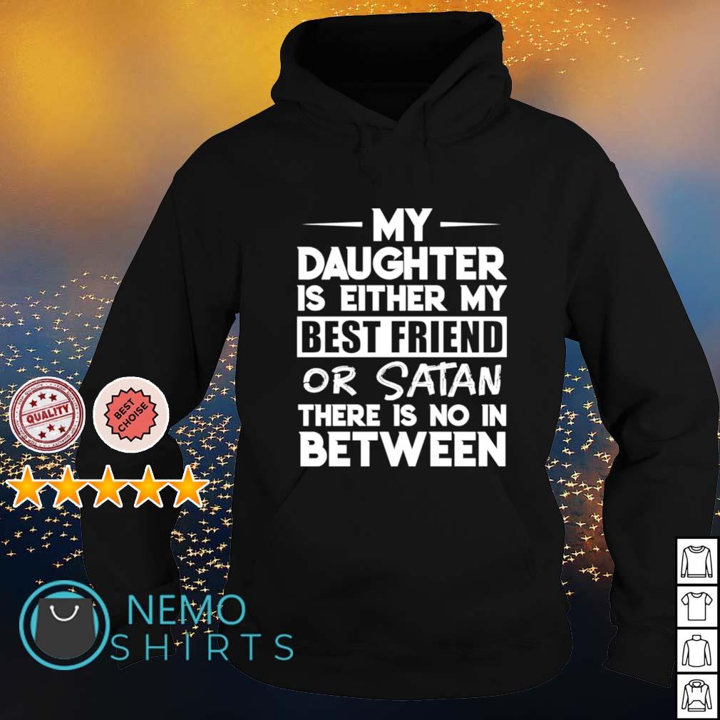 My Daughter Is Either My Best Friend Or Satan Shirt Hoodie Sweater